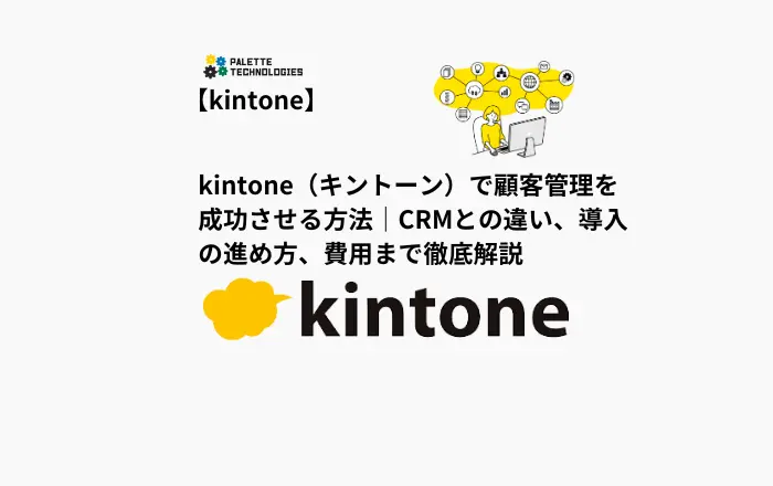 kintone（キントーン）で顧客管理を成功させる方法｜CRMとの違い、導入の進め方、費用まで徹底解説